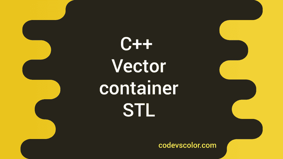 Introduction to Vector containers in C++ STL - CodeVsColor