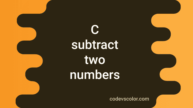 C Program To Subtract Two User Input Numbers Codevscolor