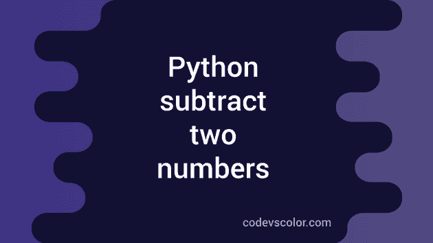 How To Subtract Two Numbers In Python CodeVsColor