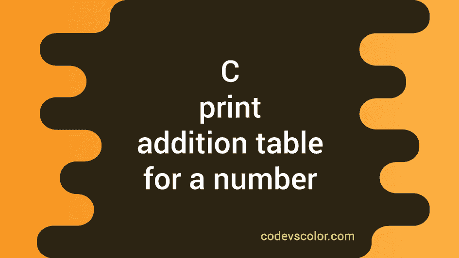 C program to print the addition table for a number - CodeVsColor