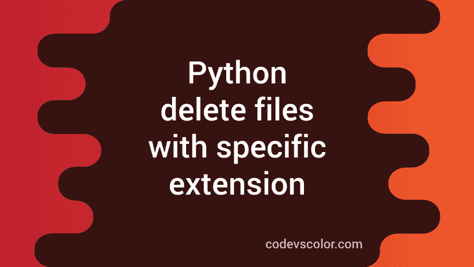 Python Program To Delete All Files With Specific Extension In A Folder