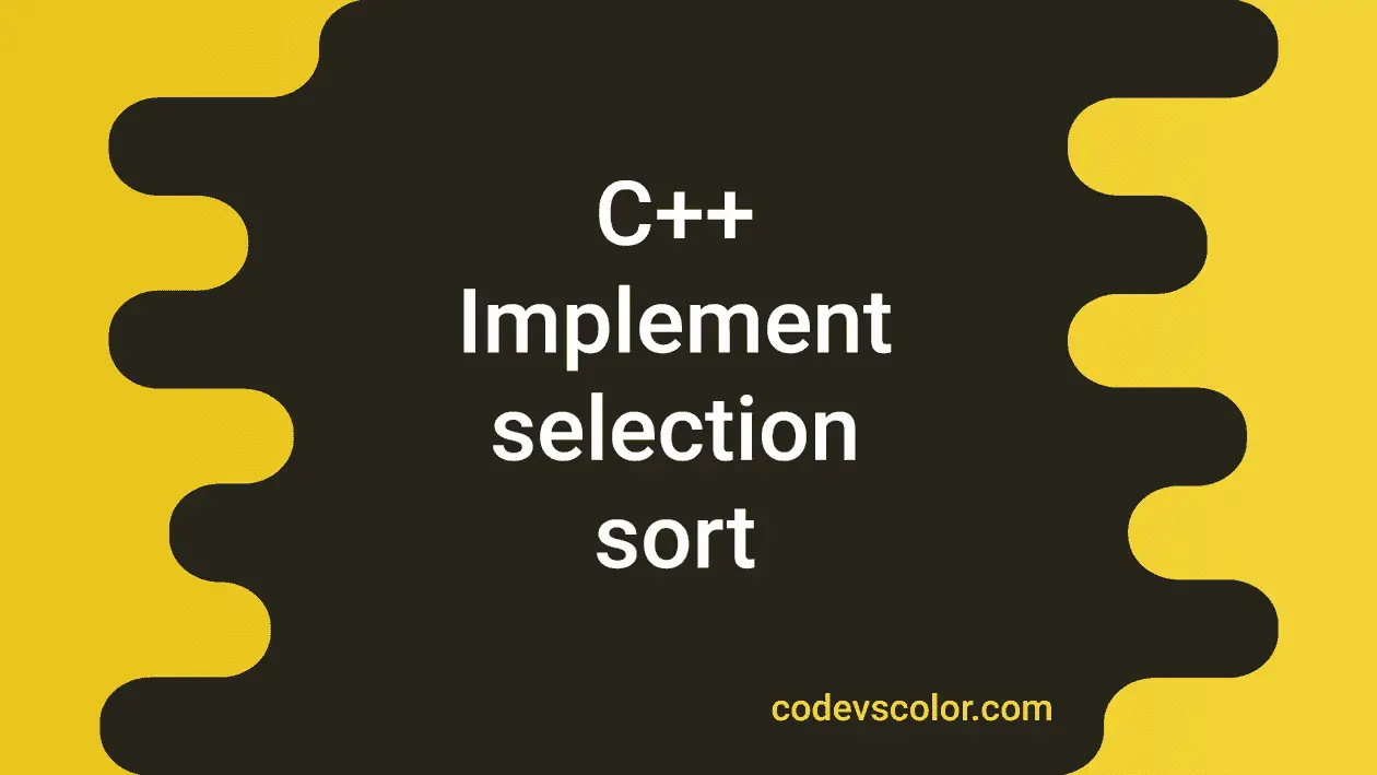 2 different C++ programs to implement selection sort - CodeVsColor