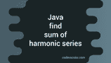 Java program to find the sum of the series 1 + 1/2 + 1/3 + 1/4 or harmonic series - CodeVsColor