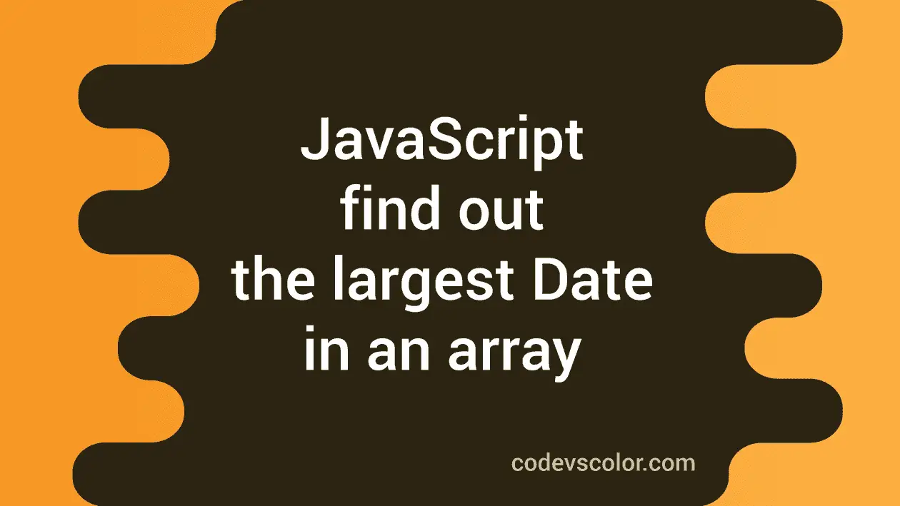 Find out the largest Date in a JavaScript array - CodeVsColor