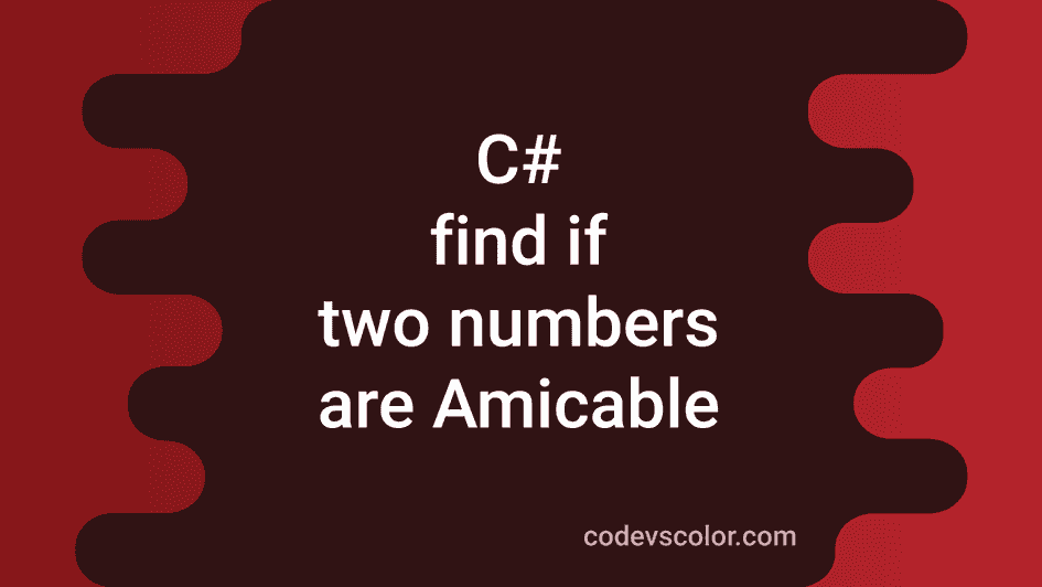 C# program to find Amicable numbers in two ways - CodeVsColor