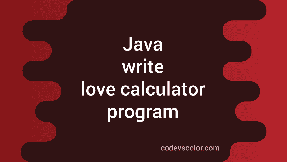 Write a love calculator program in Java - CodeVsColor