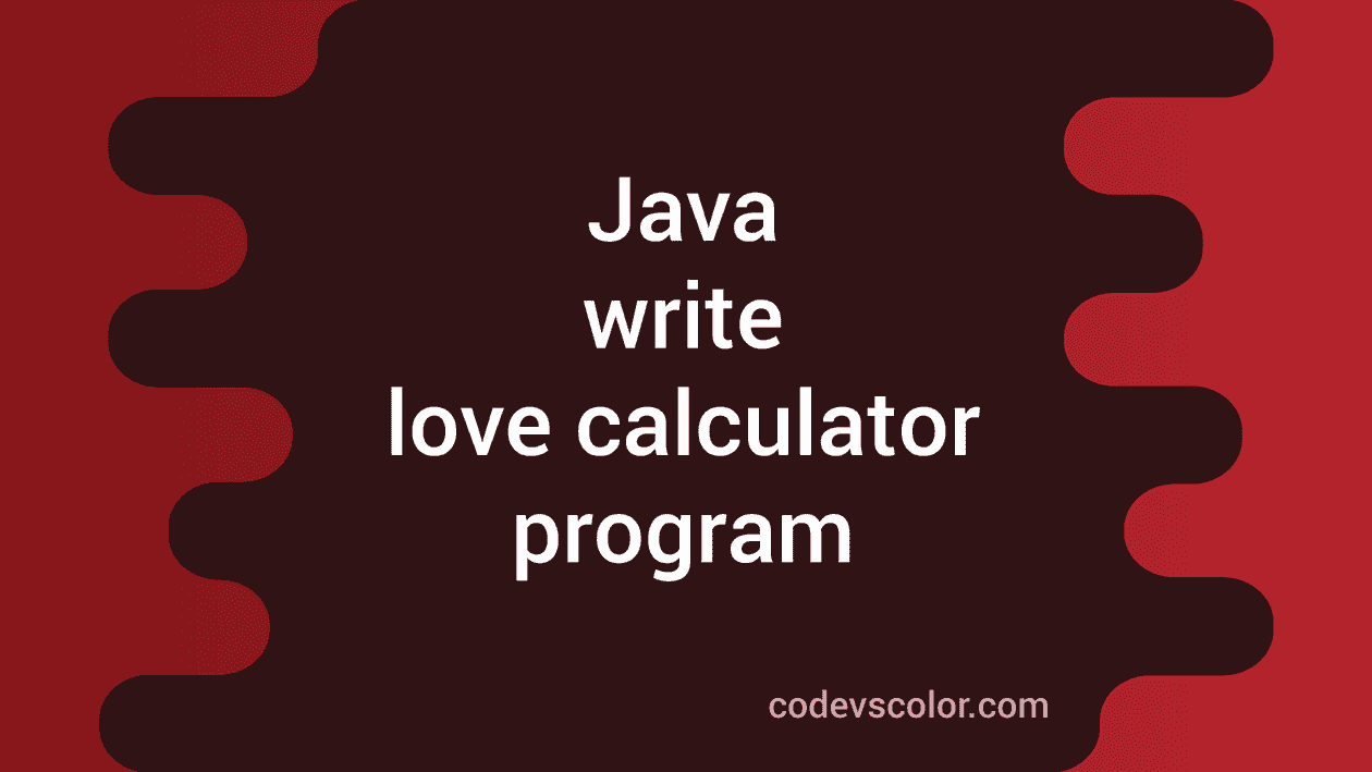 Write a love calculator program in Java - CodeVsColor