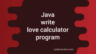 Write a love calculator program in Java - CodeVsColor