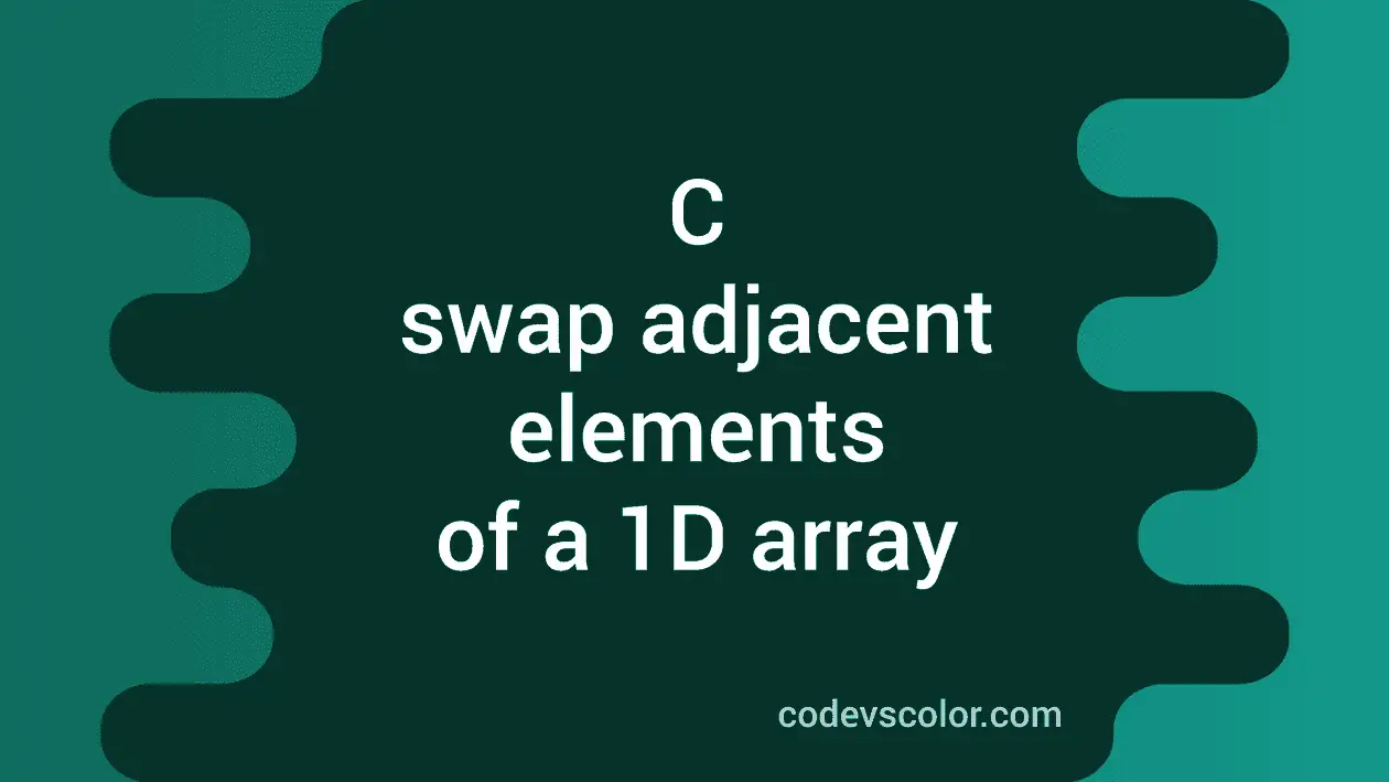 C program to swap adjacent elements of an one-dimensional array - CodeVsColor