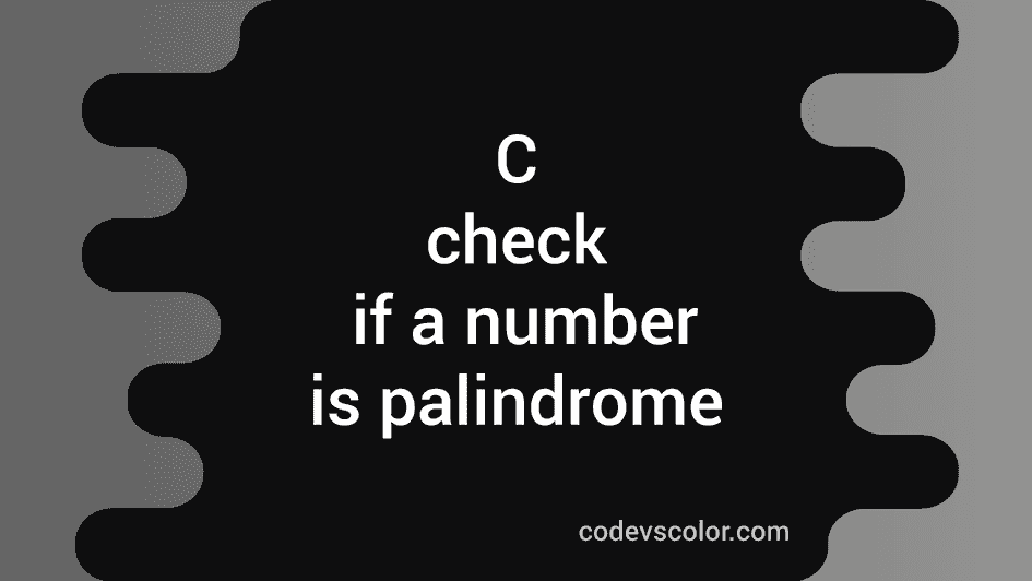 C Program To Check If A Number Is Palindrome Or Not Codevscolor