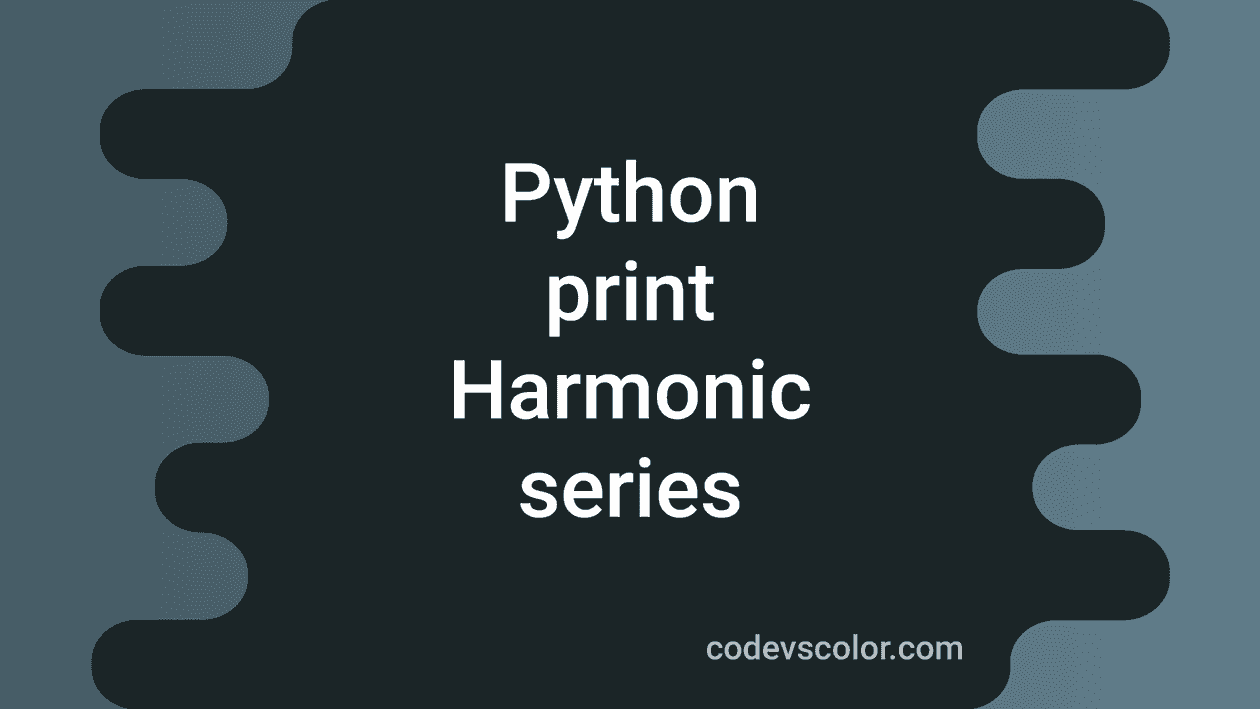 Python program to print the harmonic series - CodeVsColor