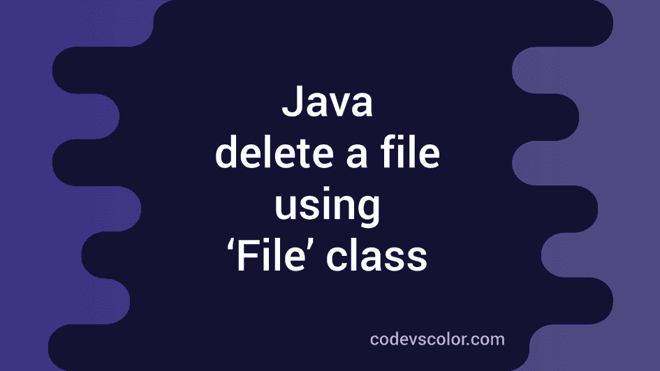 Java Program to Delete a file using 'File' class - CodeVsColor
