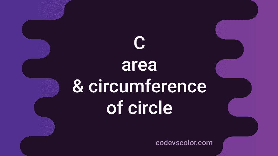 3 ways to find the area and circumference of a circle in C - CodeVsColor