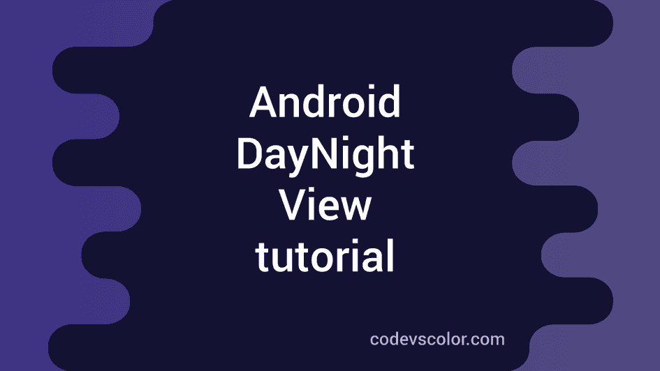 Android - DayNight View Tutorial - CodeVsColor