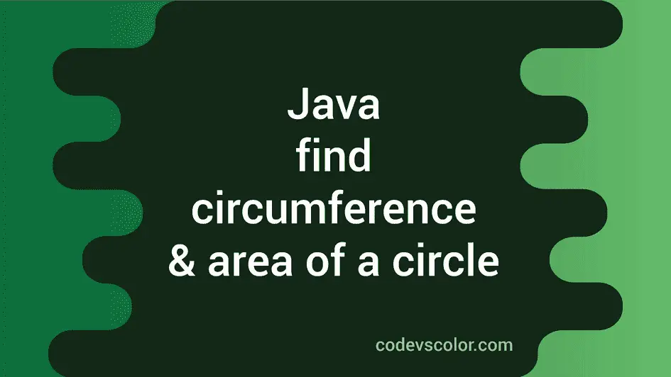 Java Program To Find The Circumference And Area Of A Circle Codevscolor