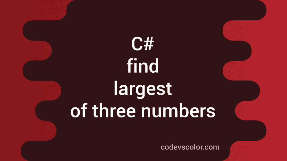 C# program to find the largest of three numbers - CodeVsColor