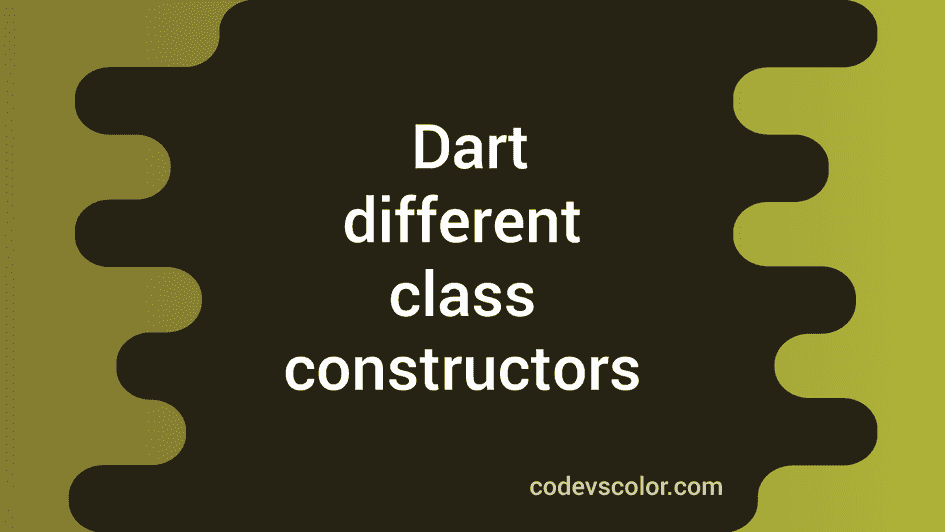 Different Dart class constructors - CodeVsColor