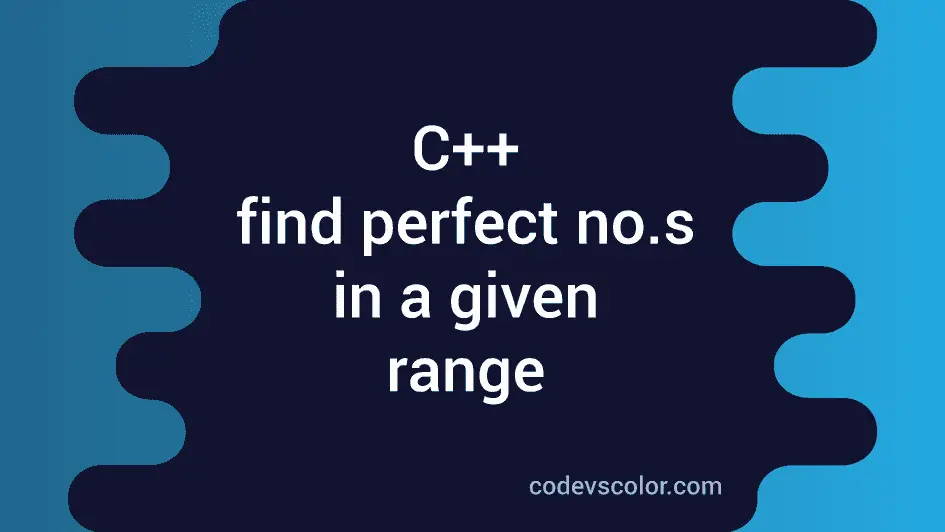 C++ program to find all perfect numbers in a given range - CodeVsColor