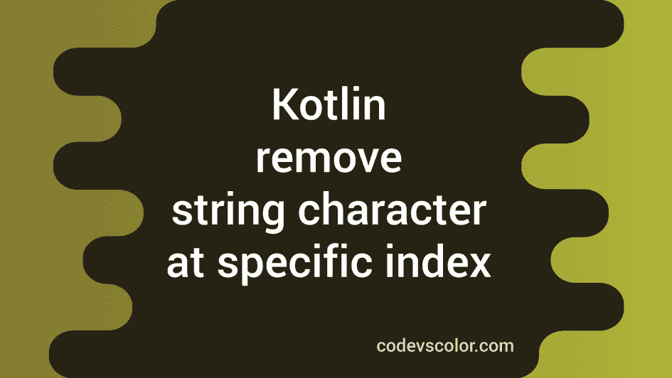 Kotlin program to remove character at specific index of a String - CodeVsColor