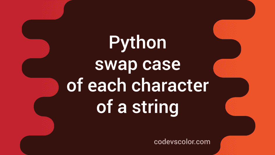 Python swap case of each character of a string - CodeVsColor