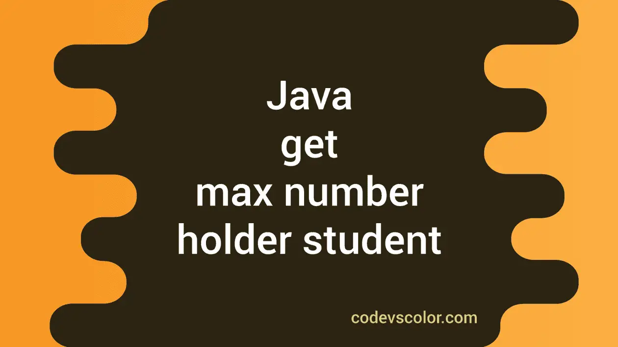 Java program to get the maximum number holder Student - CodeVsColor