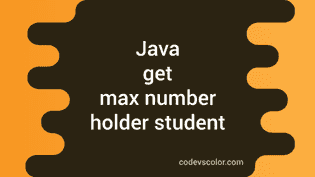Java program to get the maximum number holder Student - CodeVsColor