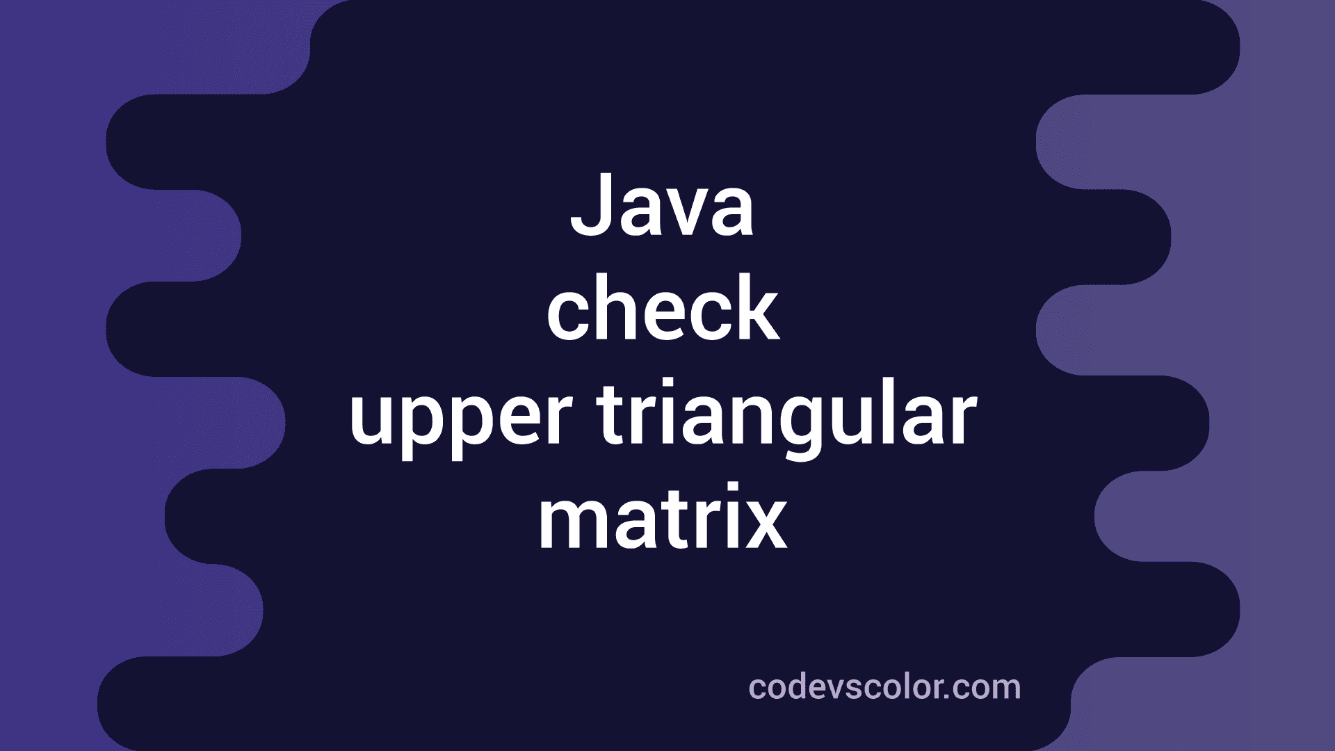 Java program to check if a matrix is upper triangular matrix or not - CodeVsColor