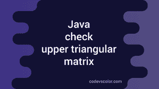 Java program to check if a matrix is upper triangular matrix or not - CodeVsColor
