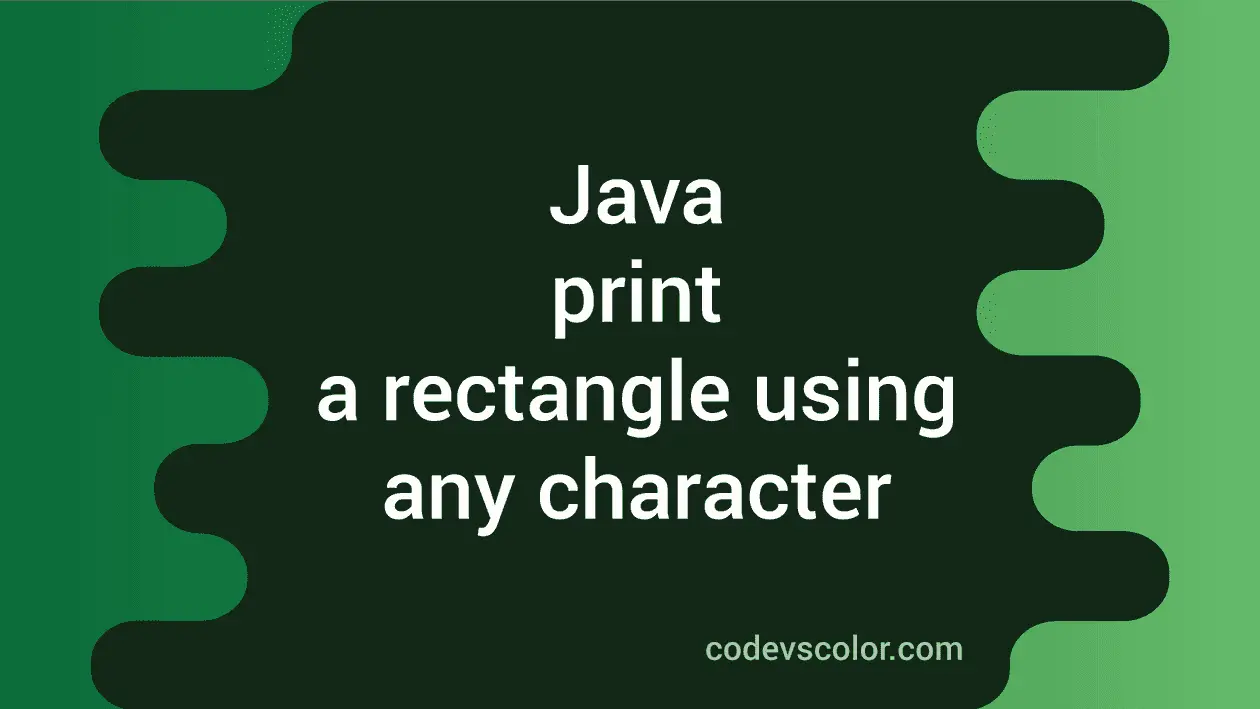 Java program to print a rectangle using any special character - CodeVsColor