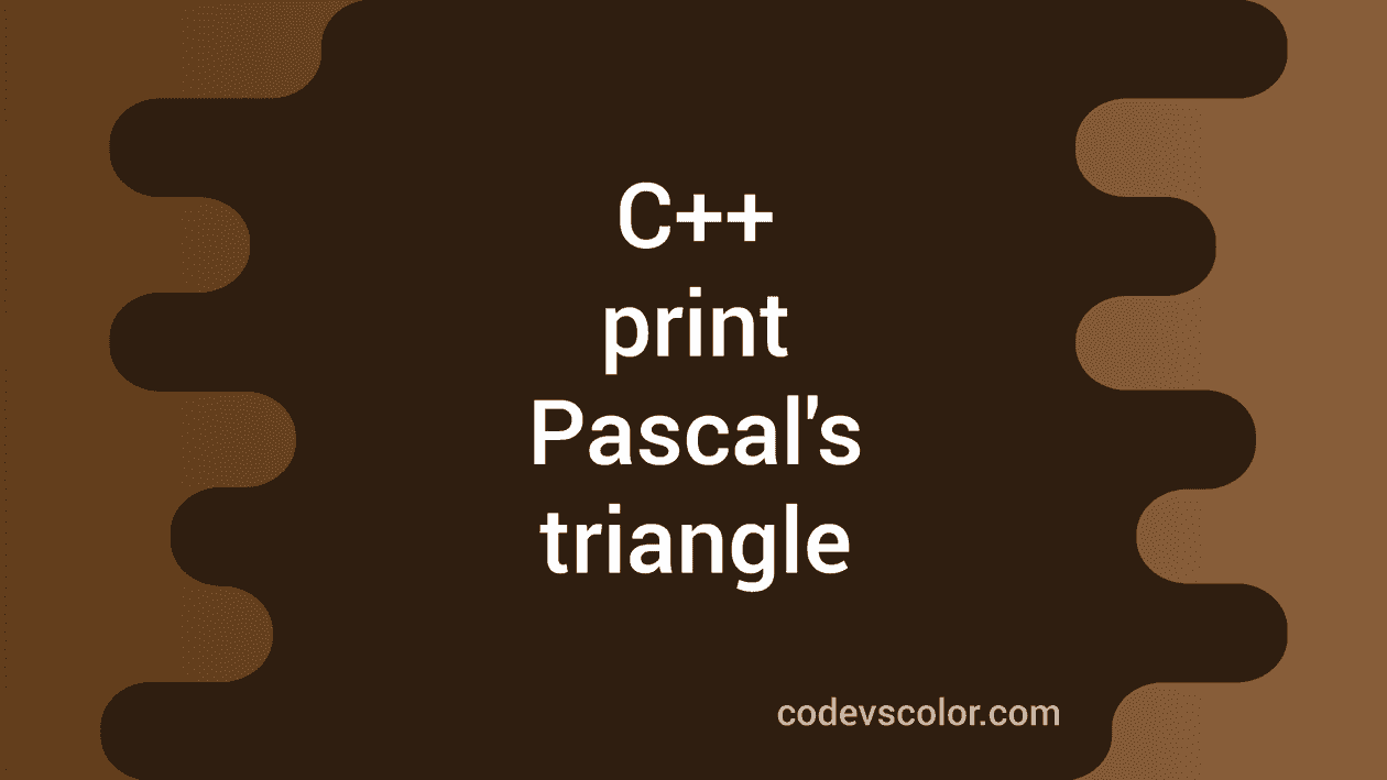 C++ program to print a Pascal's triangle - CodeVsColor