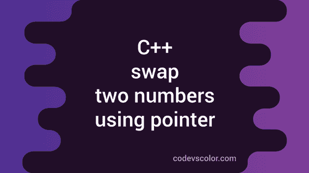 How To Swap Two Numbers Using Pointer In C CodeVsColor