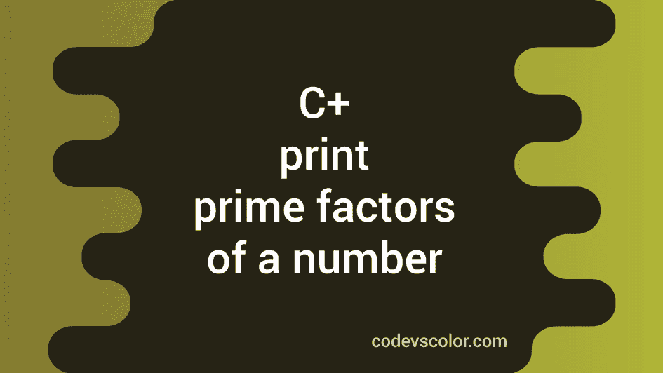 C++ program to print the prime factors of a number - CodeVsColor