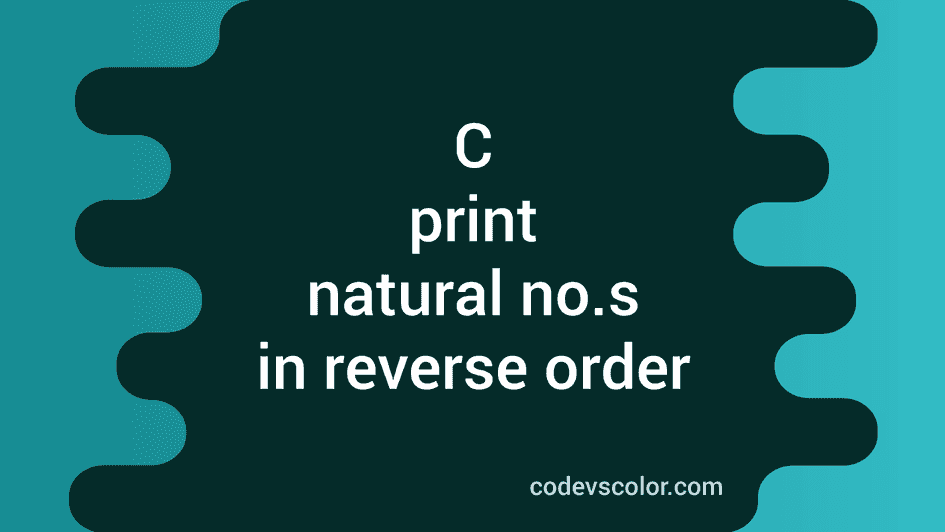 4 different ways to print the natural numbers in reverse order in C ...