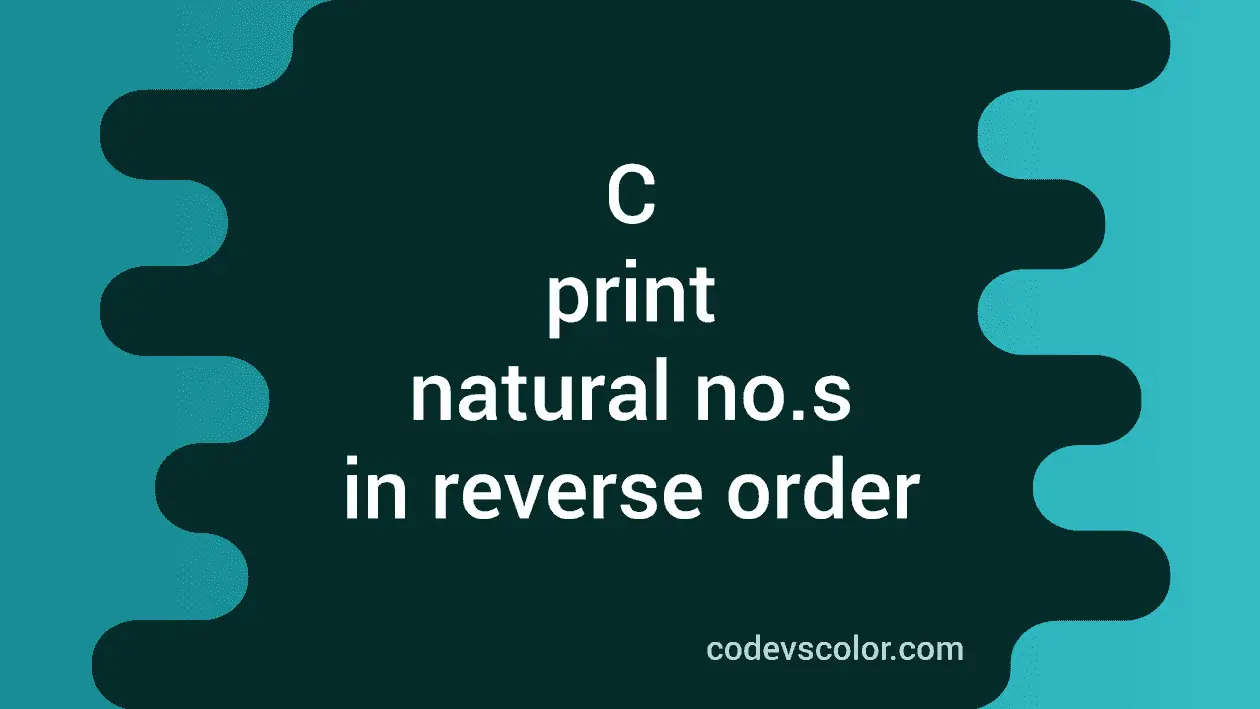 4 different ways to print the natural numbers in reverse order in C ...