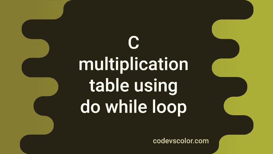 C program to print the multiplication table using do...while loop - CodeVsColor