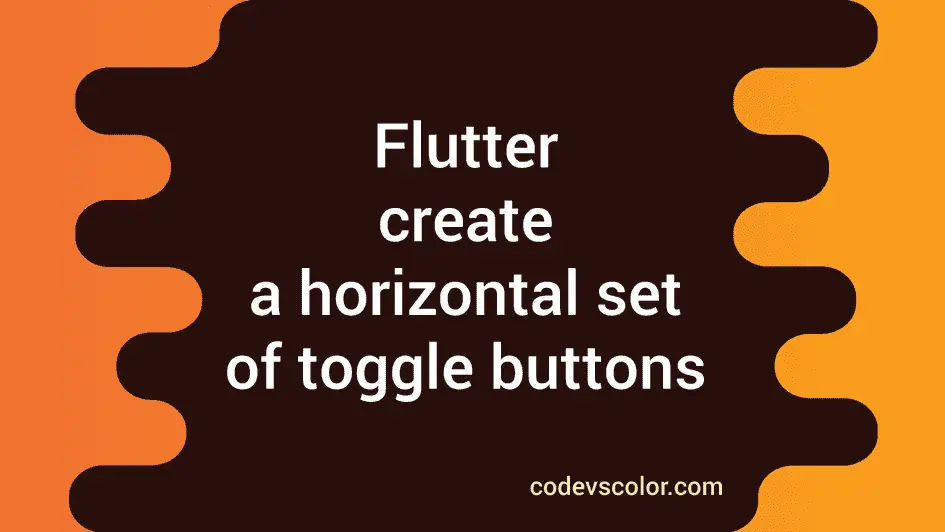 How to create a horizontal set of toggle buttons in flutter - CodeVsColor