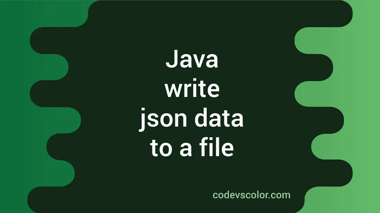 How to write json data to a file in Java - CodeVsColor