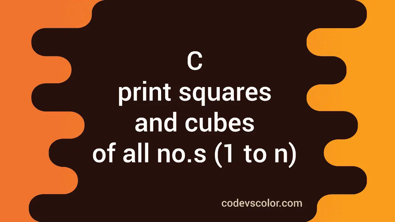 C program to print squares and cubes of all numbers from 1 to n ...