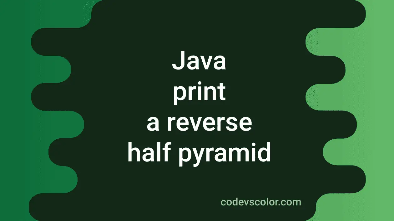 3 ways in Java to print a reverse half pyramid pattern - CodeVsColor