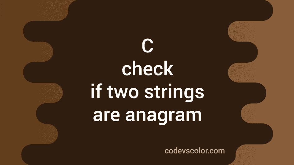 C Programming Example To Check If Two Strings Are Anagram Or Not Codevscolor 
