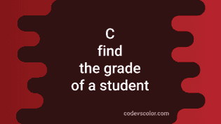 3 different C programs to print the grade of a student - CodeVsColor