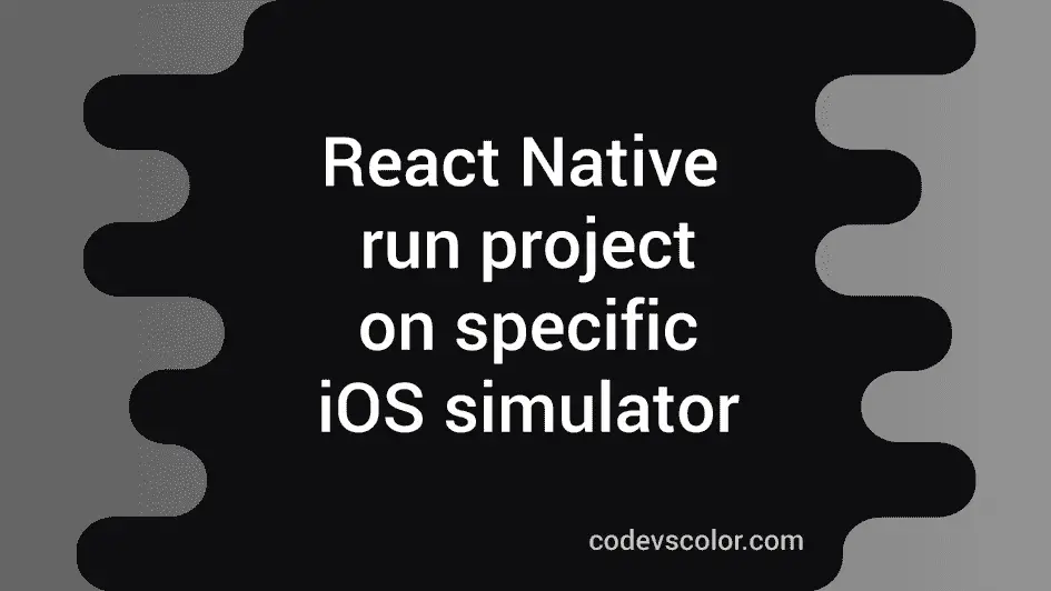 How To Run React Native Project On Specific Ios Simulator Codevscolor