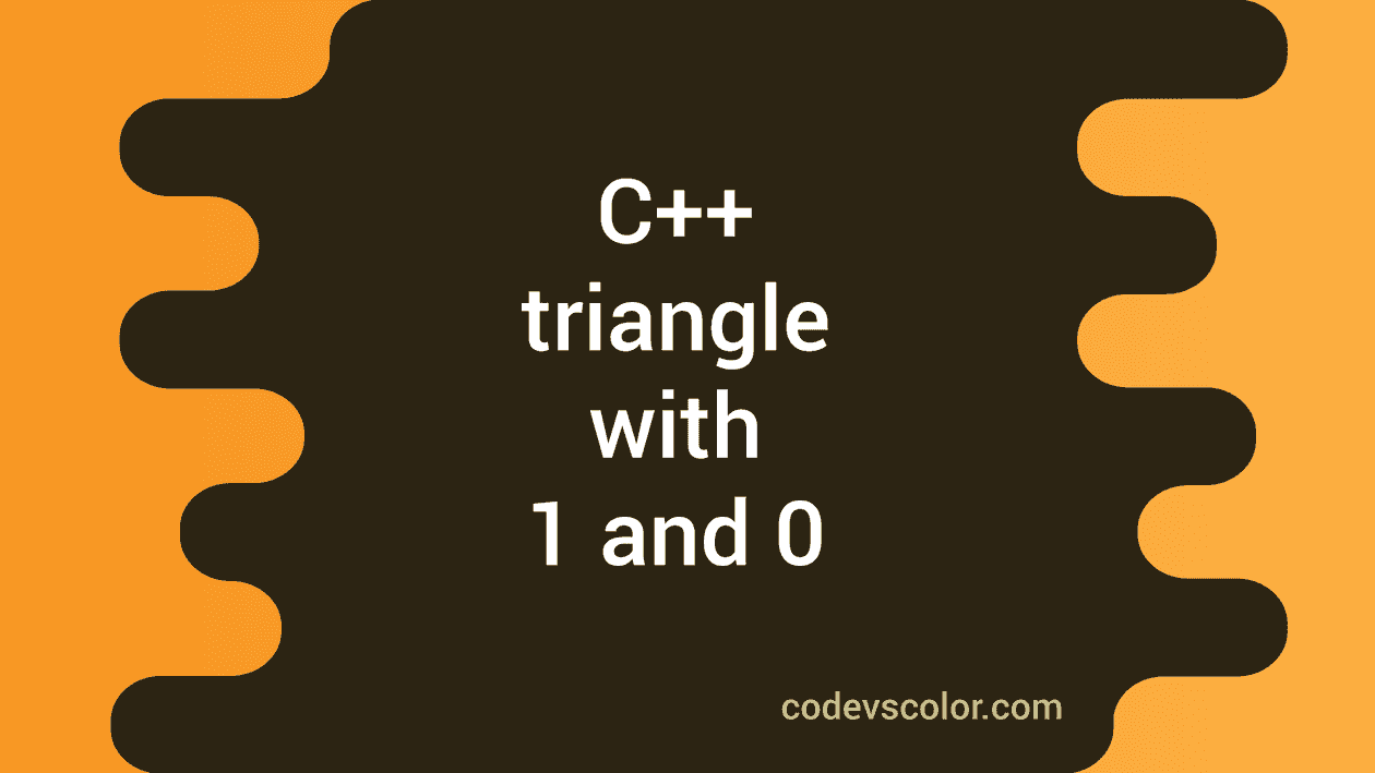 C++ program to print a triangle with 1 and 0 - CodeVsColor