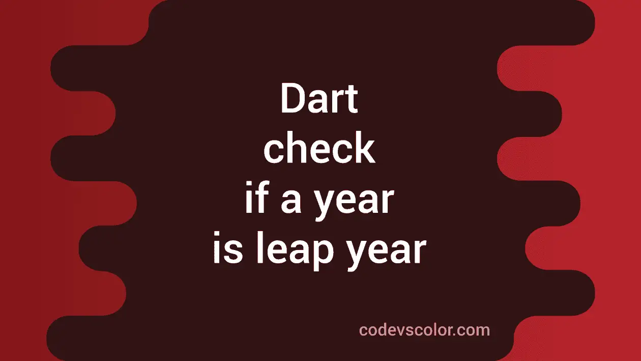 Dart program to check if a year is leap year or not - CodeVsColor