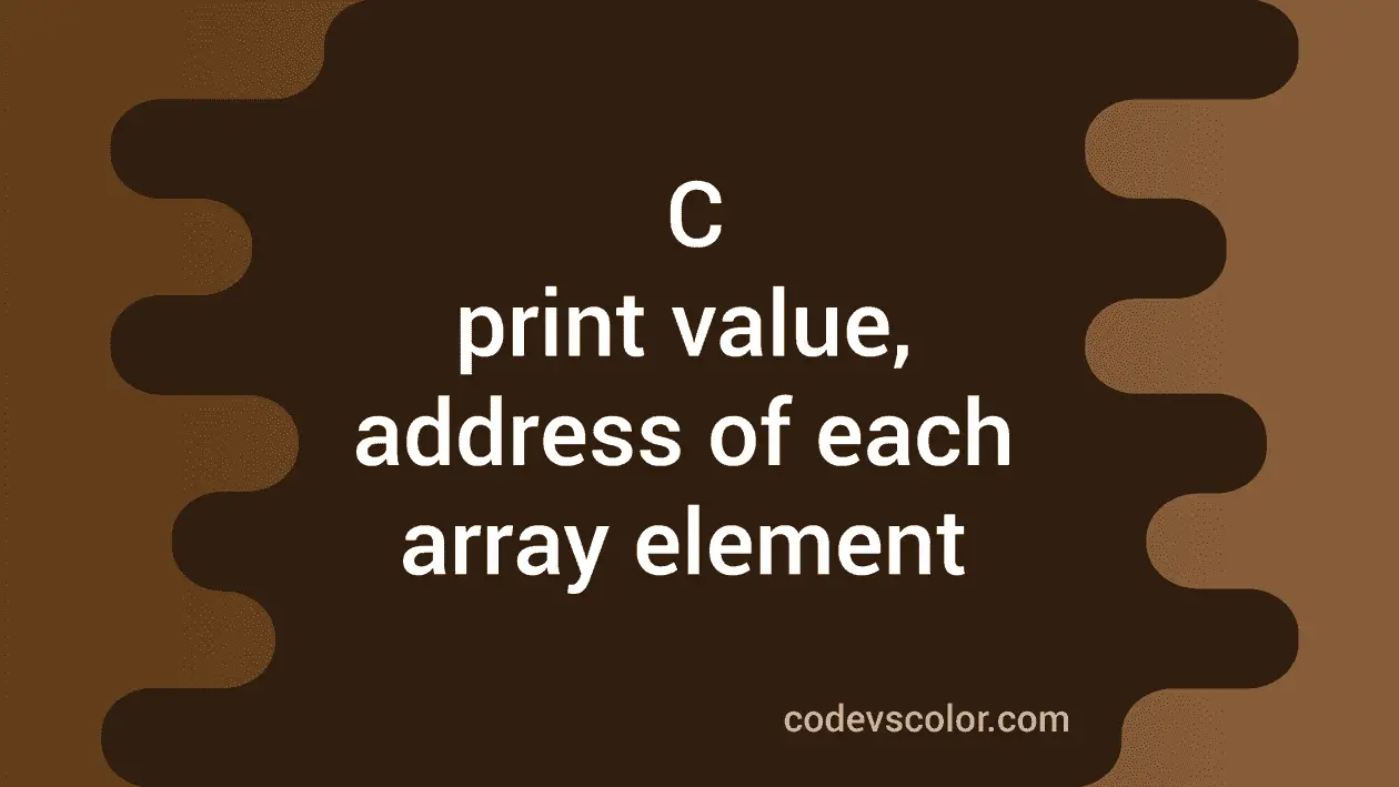 C program to print elements of an array and address of each element - CodeVsColor