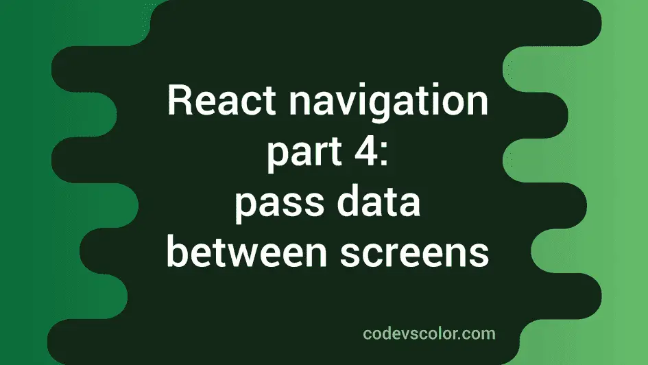 React Navigation part 4: React native program to pass data between screens - CodeVsColor