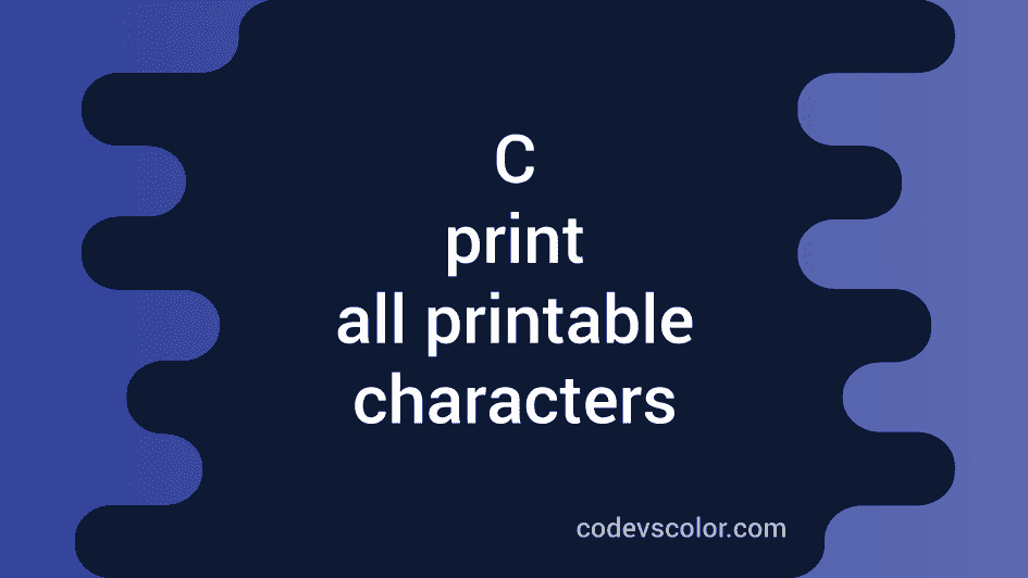 C program to print all printable characters - CodeVsColor