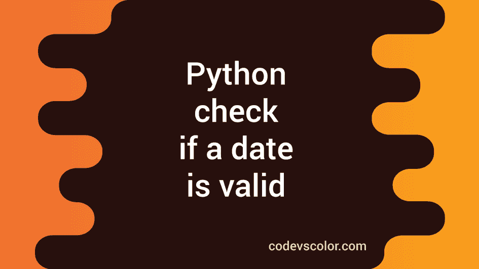 How to check if a date is valid or not in python - CodeVsColor