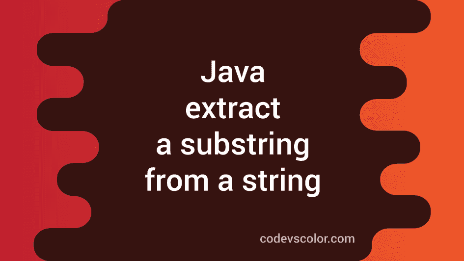 Java program to extract a substring from a string - CodeVsColor