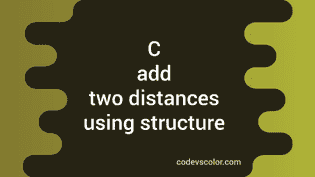 Write a C program to add two distances using structure - CodeVsColor